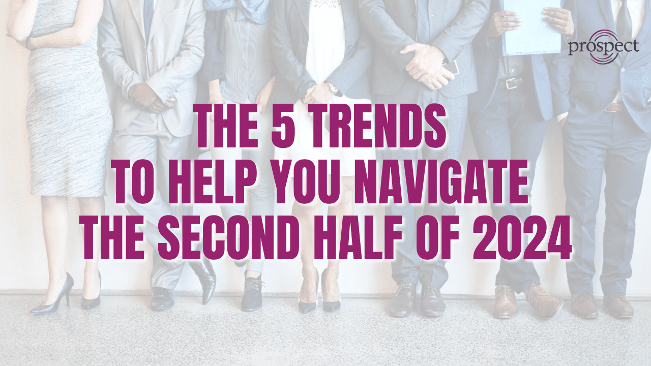 The 5 trends to help you navigate the second half of 2024 - Prospect